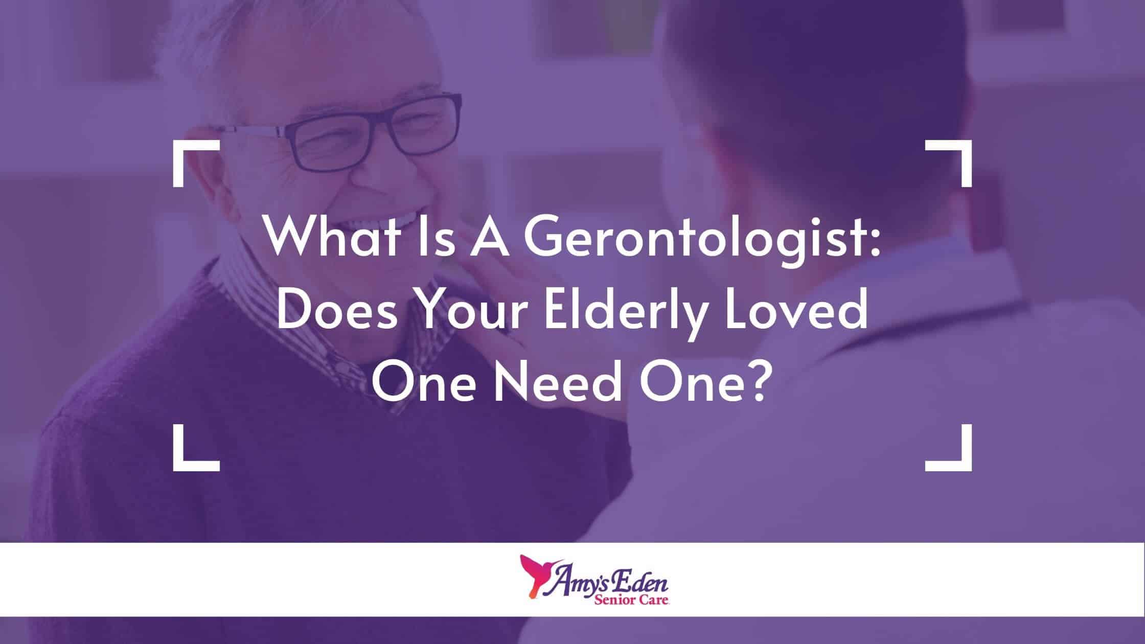 What Is A Gerontologist: Does Your Elderly Loved One Need One?