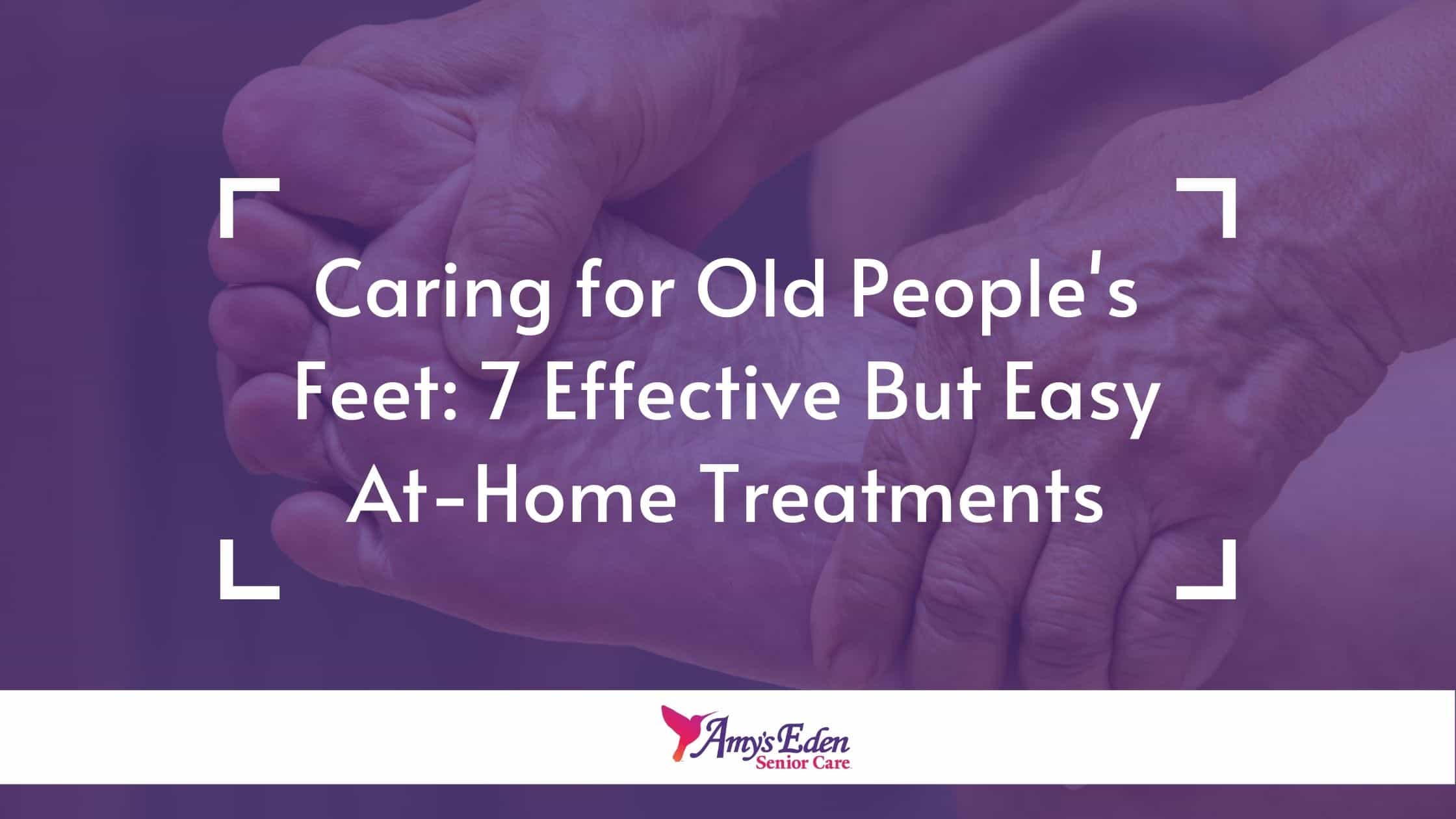 Caring for Old People's Feet: 7 Effective But Easy At-Home Treatments