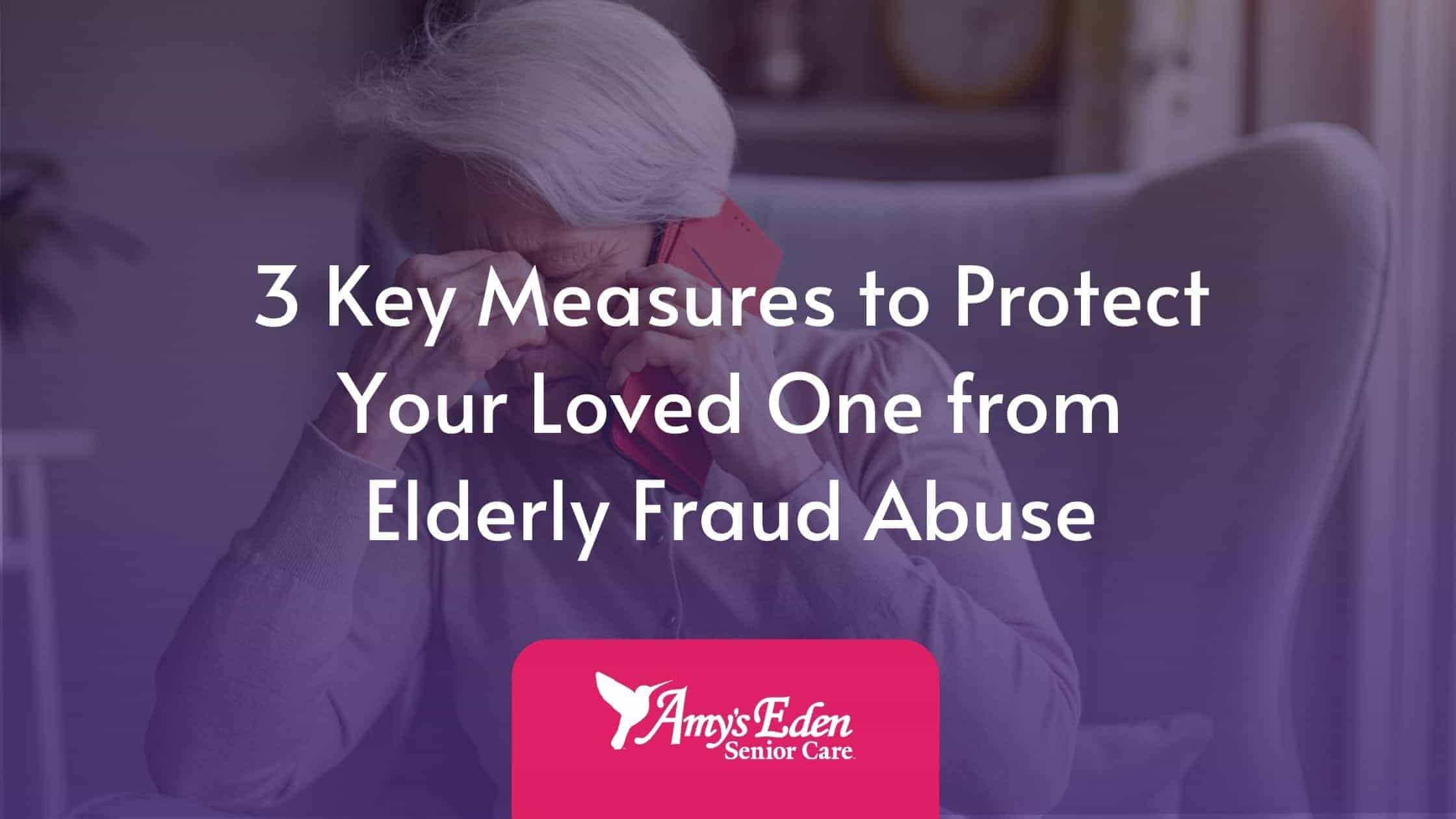 3 Key Measures to Protect Your Loved One from Elderly Fraud Abuse