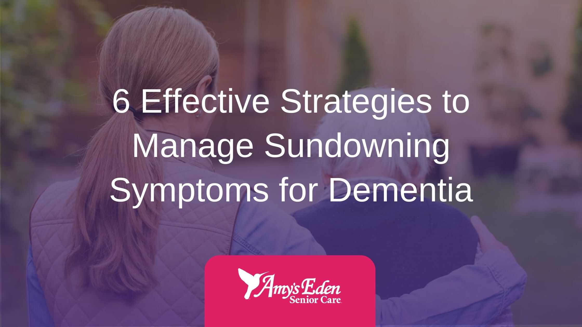 6 Effective Strategies to Manage Sundowning Symptoms for Dementia