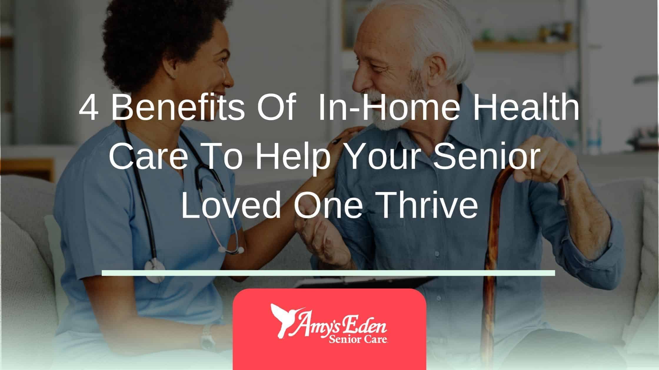 4 Benefits Of In-Home Health Care To Help Your Senior Loved One Thrive