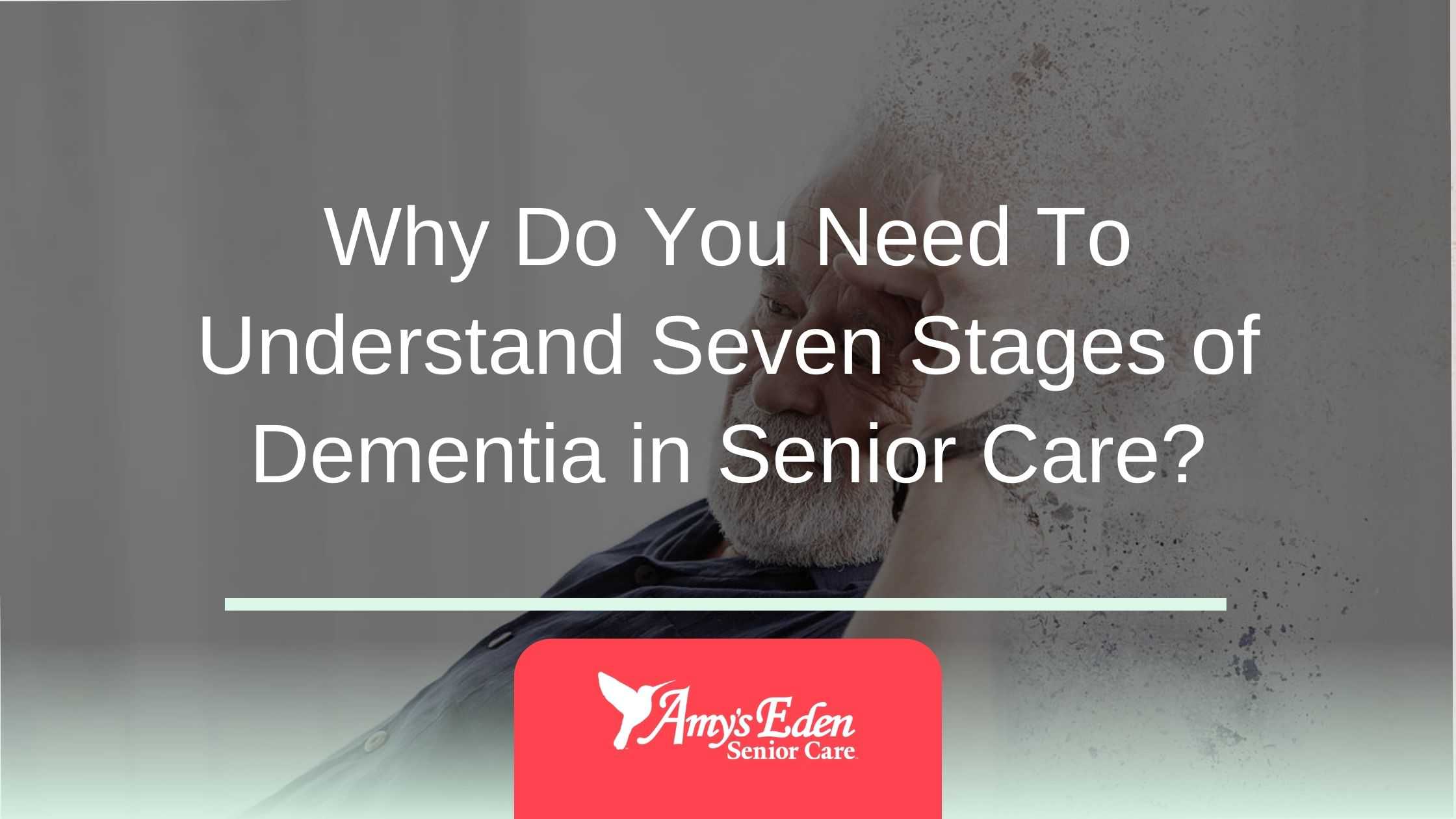 Why Do You Need To Understand Seven Stages of Dementia in Senior Care?
