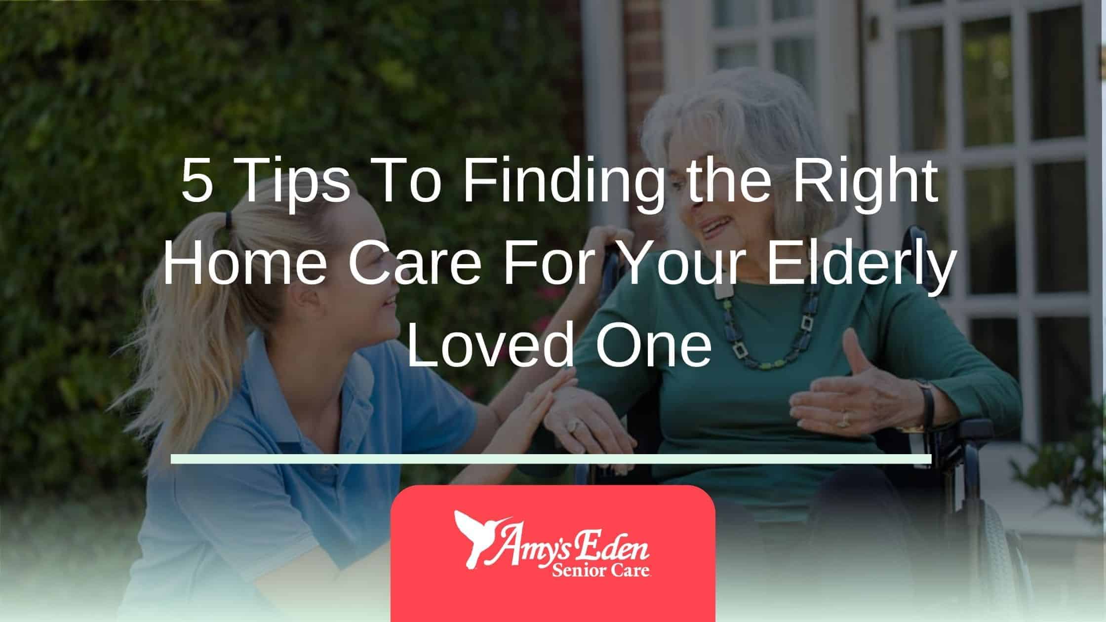 5 Tips To Finding the Right Home Care For Your Elderly Loved One