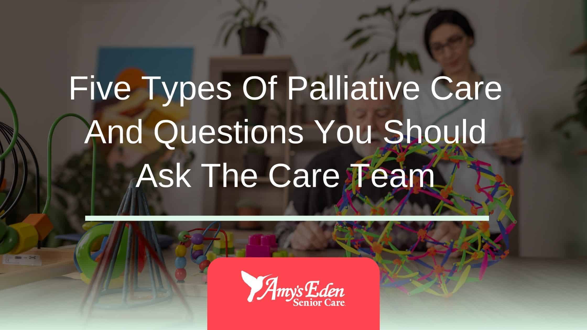 Five Types Of Palliative Care And Questions You Should Ask The Care Team