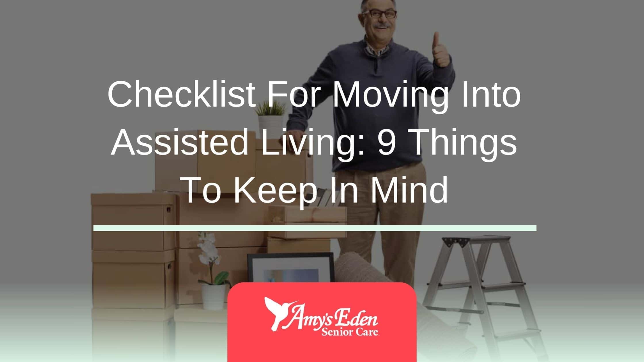 Checklist For Moving Into Assisted Living: 9 Things To Keep In Mind Checklist For Moving Into Assisted Living: 9 Things To Keep In Mind