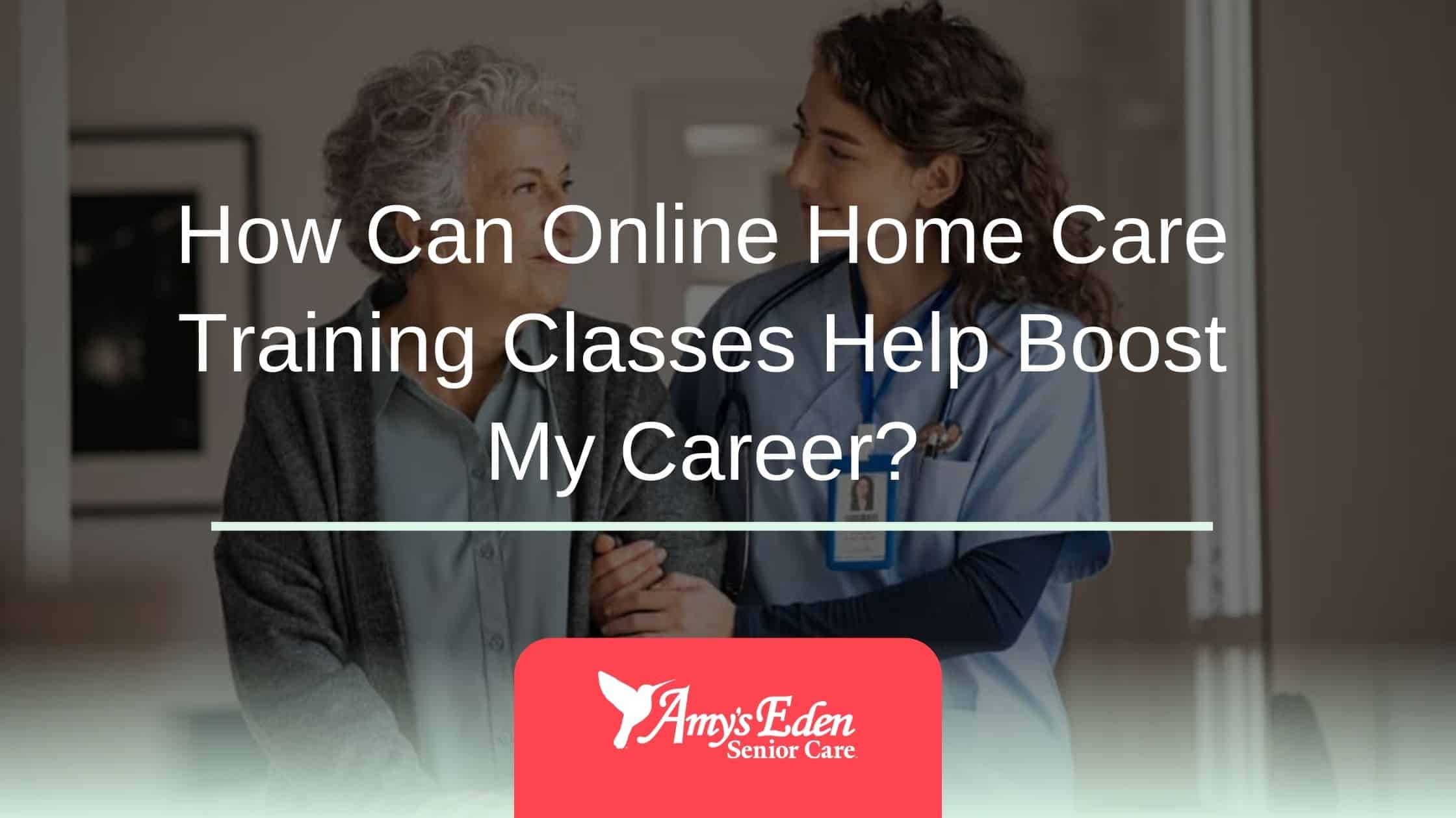 How Can Online Home Care Training Classes Help Boost My Career?